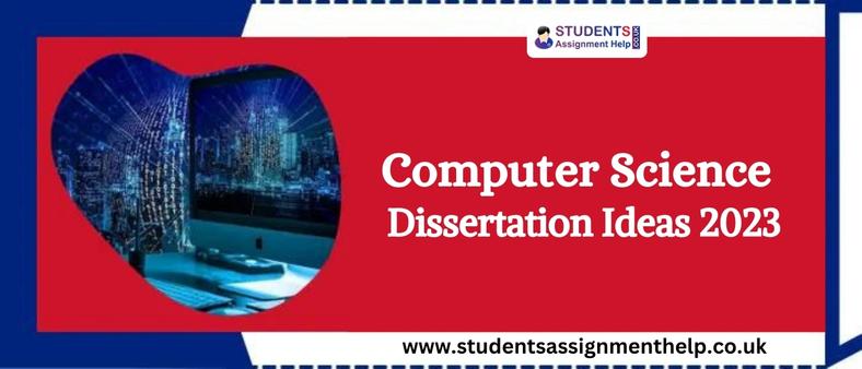 Computer Science Dissertation Ideas 2023 UK for PhD Students