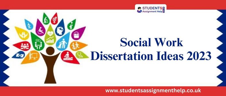 Social Work Dissertation Ideas 2023 for UK’s Ph.D. Scholars
